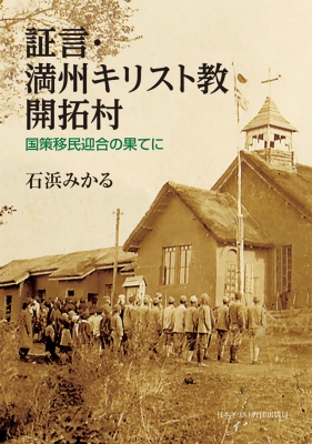 証言満州キリスト教開拓村 国策移民迎合の果てに 石浜みかる HMV BOOKS online 9784818411548